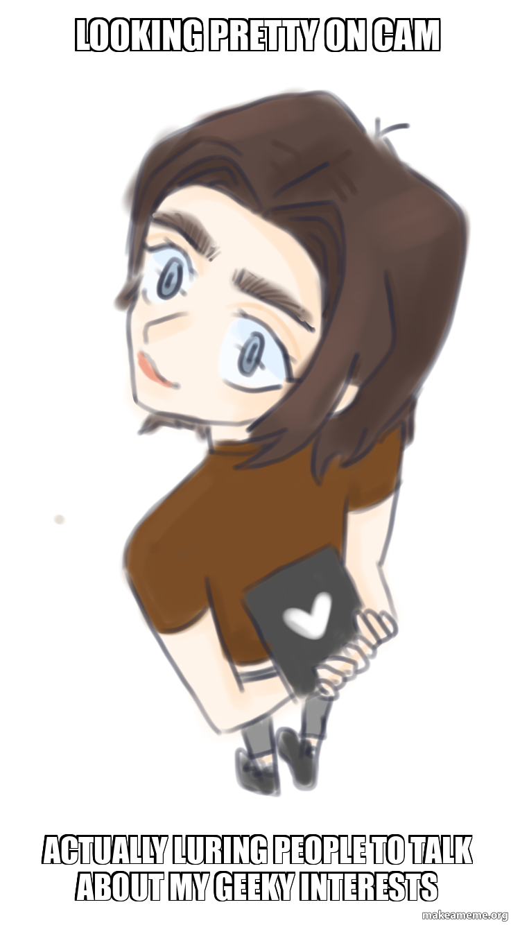 Looking pretty on cam Actually luRing people to talk about my geeky ...