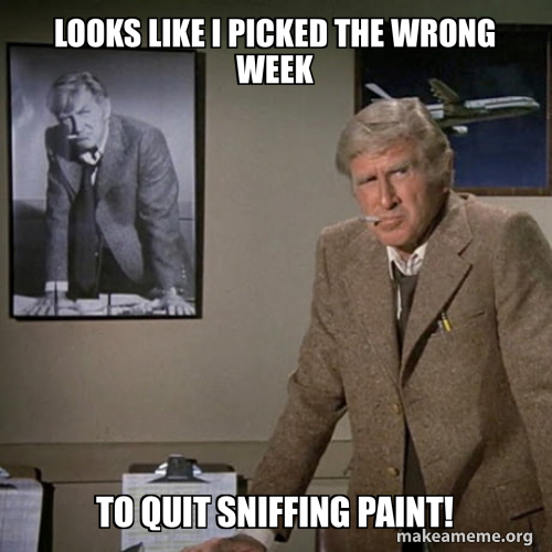 looks like i picked the wrong week to quit sniffing paint! Meme Generator