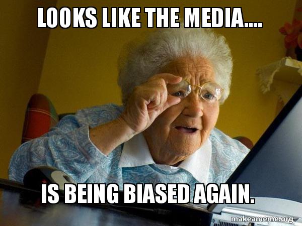 LOOKS LIKE THE MEDIA.... IS BEING BIASED AGAIN. - Internet Grandma Meme ...