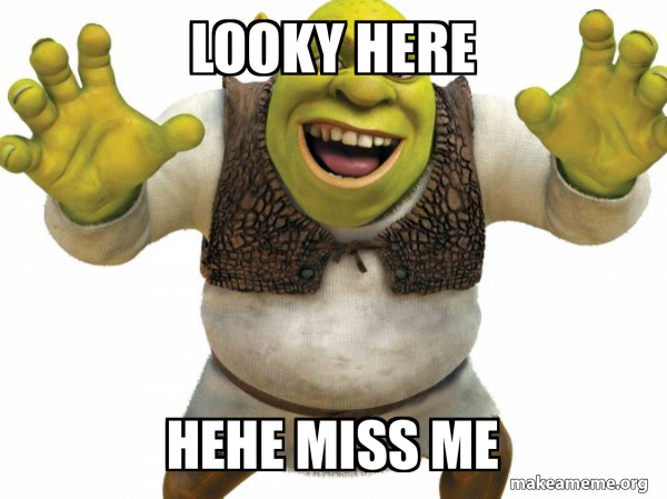 LOOKY HERE hehe MISS ME - Shrek Meme Generator