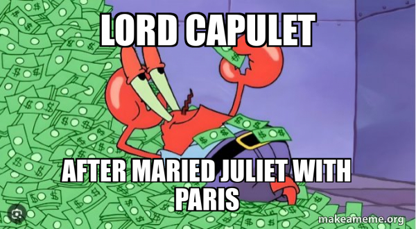 LORD CAPULET AFTER MARIED JULIET WITH PARIS - Mr Krabs Money Meme Generator