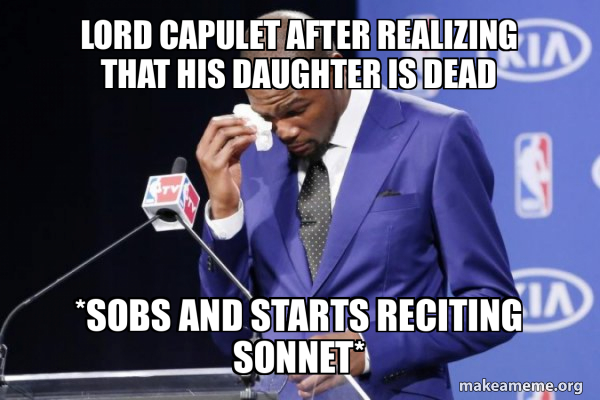 Lord Capulet after realizing that his daughter is dead *sobs and starts ...