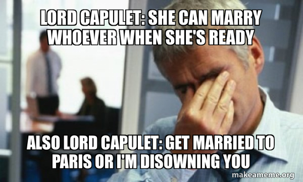 Lord Capulet: She can marry whoever when she's ready Also Lord Capulet ...