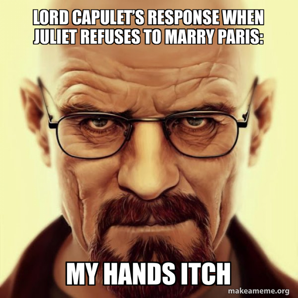 Lord Capulet’s response when Juliet refuses to marry Paris: My hands ...