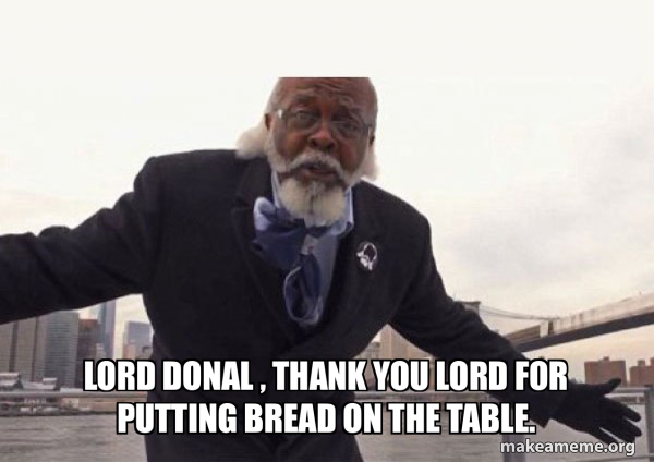 Lord Donal , thank you lord for putting bread on the table. - Too Damn ...