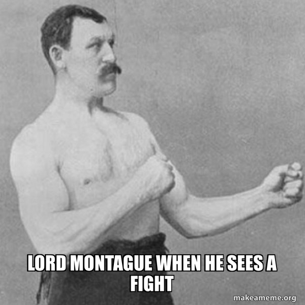 Lord Montague when He sees a fight - Overly Manly Man Meme Generator