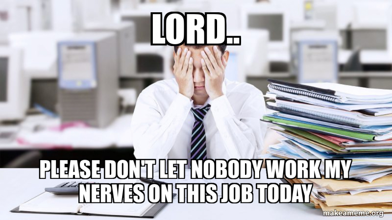 lord.. please don't let nobody work my nerves on this job today Meme ...