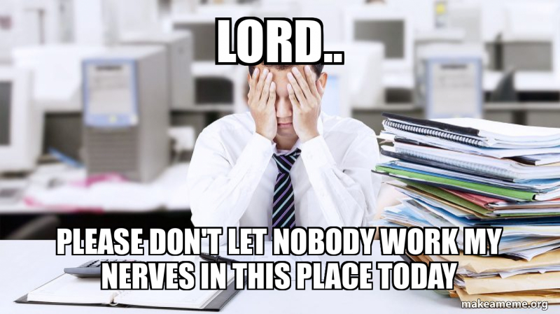 lord.. please don't let nobody work my nerves in this place today Meme ...