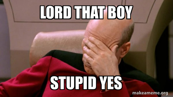 lord that boy Stupid yes - Picard Facepalm Meme Generator
