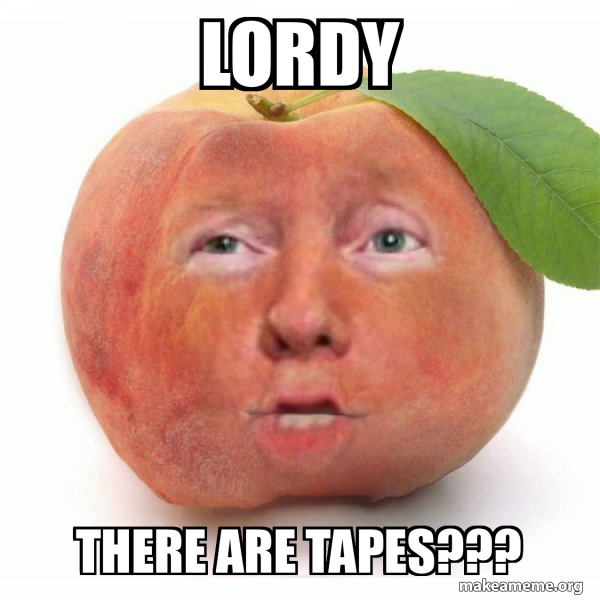 Lordy There are tapes??? - Impeached Donald Trump Meme Generator