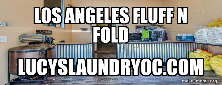 Los Angeles Fluff N Fold lucyslaundryoc.com Meme Generator