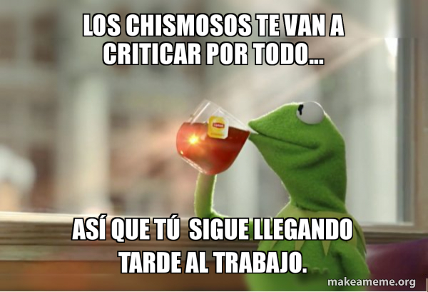 Los chismosos te van a criticar por todo... asÃ­ que tÃº sigue llegando ...