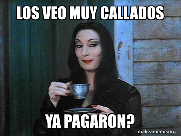 los veo muy callados ya pagaron? Meme Generator