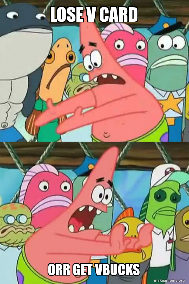 lose v card ORR get vbucks - Push It Somewhere Else Patrick Meme Generator