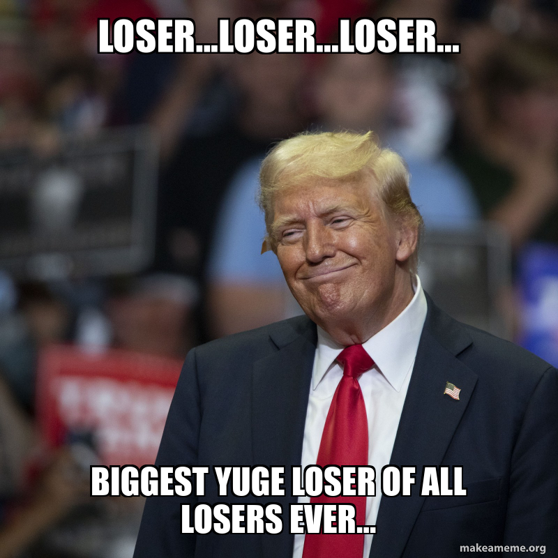 Loser...loser...loser... biggest yuge loser of all losers ever... Meme ...