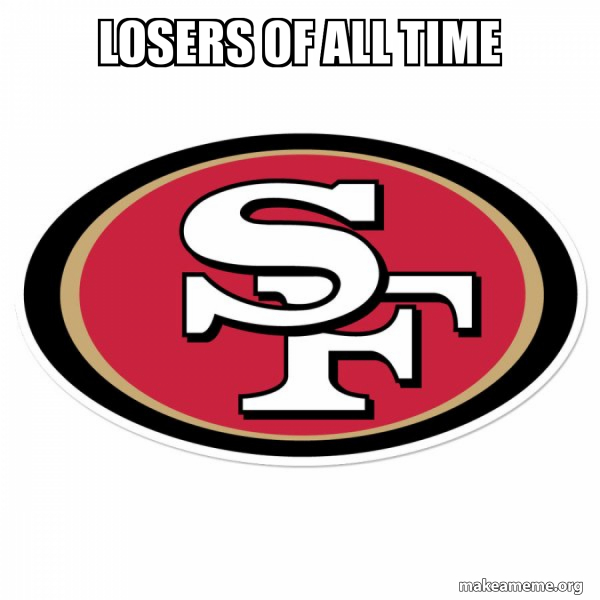 losers of all time - San Francisco 49ers Meme Generator
