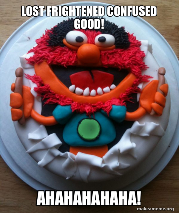 LOST FRIGHTENED CONFUSED GOOD! AHAHAHAHAHA! - Cake Day Meme Generator