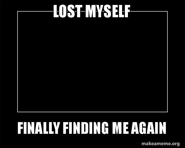 Lost myself Finally finding me again - Motivational Meme Meme Generator