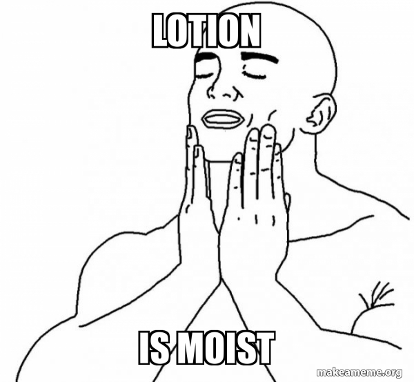 Lotion is moist - Feels Good Meme Generator