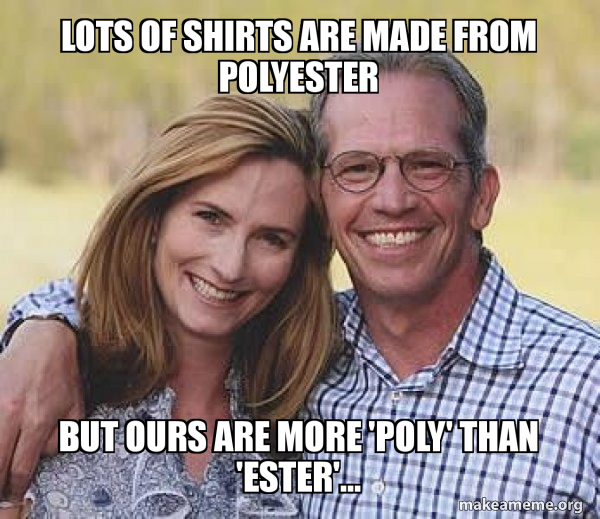 Lots of shirts are made from Polyester But ours are more 'Poly' than ...