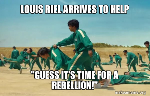Louis Riel arrives to help "Guess it's time for a rebellion!" - Squid ...