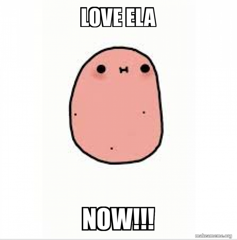 Love ela NOW!!! Meme Generator