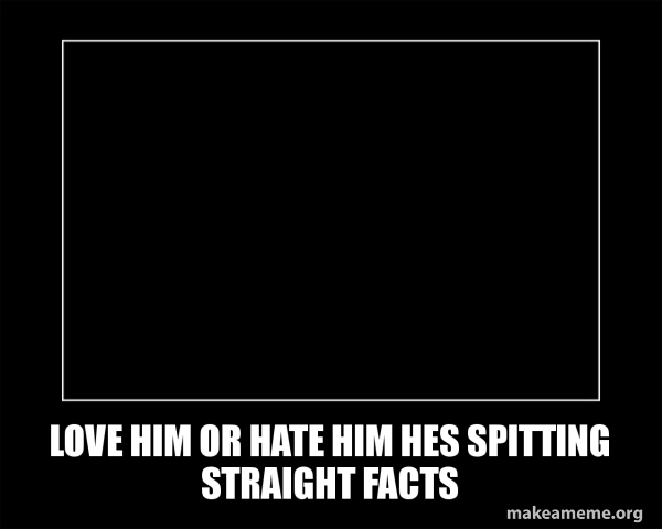 love him or hate him hes spitting straight facts - Motivational Meme Meme Generator