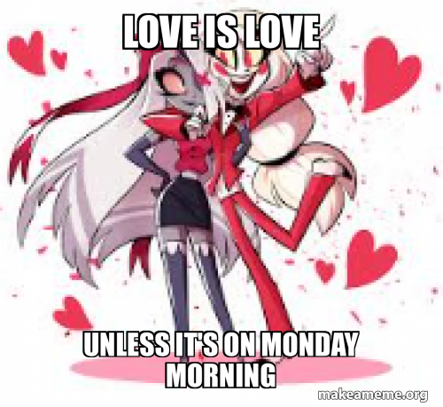 Love Is Love Unless Its On Monday Morning Meme Generator 6767