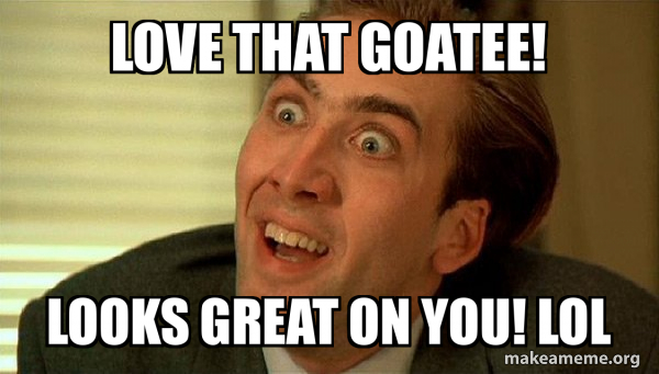 love that goatee! Looks great on you! lol - Sarcastic Nicholas Cage ...