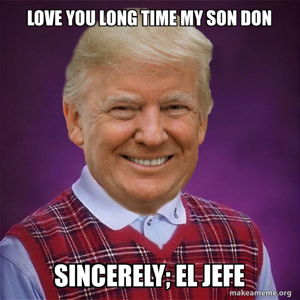 LOVE YOU LONG TIME MY SON DON sincerely; EL JEFE - Bad Luck Trump Meme ...