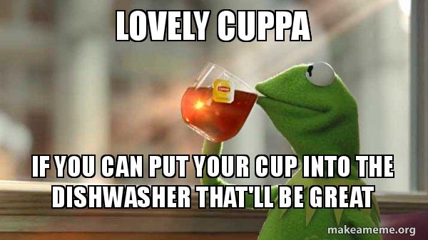 LOVELY CUPPA IF YOU CAN PUT YOUR CUP INTO THE DISHWASHER THAT'LL BE ...