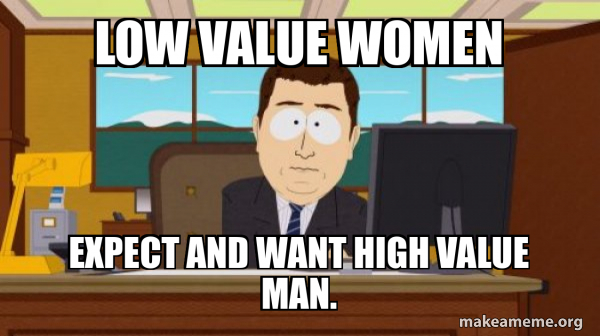 low value women expect and want high value man. - aaaand its gone Meme ...