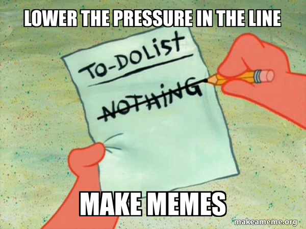 Lower the pressure in the line Make Memes - TO-DO List Meme Generator