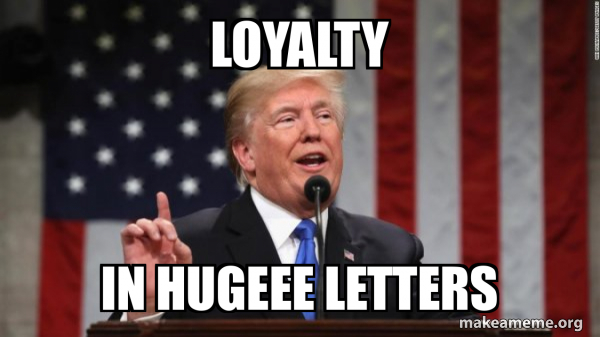 LOYALTY IN HUGEEE LETTERS - Donald Trump Meme Generator