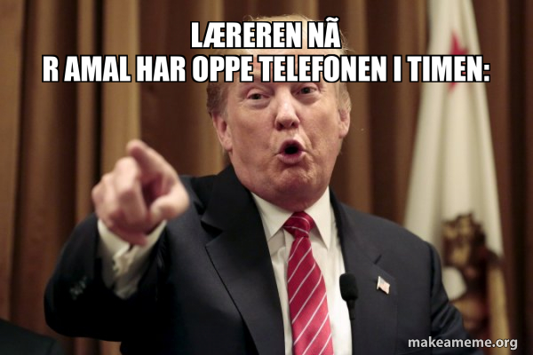 Læreren når amal har oppe telefonen i timen: - Donald Trump Says Meme ...