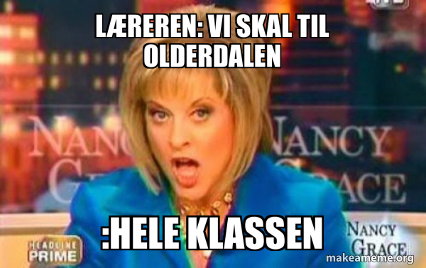 Læreren: Vi skal til Olderdalen :Hele klassen - False Fact Nancy Grace ...