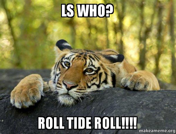 LS WHO? ROLL TIDE ROLL!!!! - Confession Tiger Meme Generator