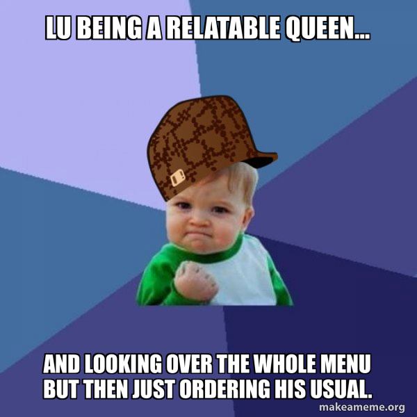 Lu being a relatable QUEEN… and looking over the whole menu but then ...
