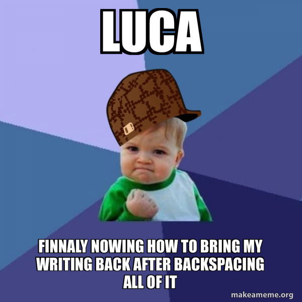 Luca finnaly nowing how to bring my writing back after backspacing all ...