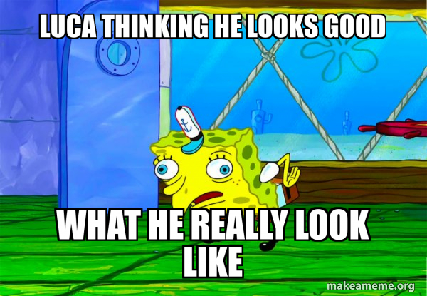 luca thinking he looks good what he really look like - Mocking ...