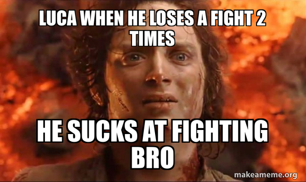 luca when he loses a fight 2 times HE SUCKS AT FIGHTING BRO - Frodo it ...