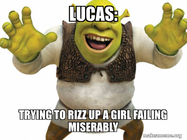 Lucas: trying to rizz up a girl failing miserably - Shrek Meme Generator