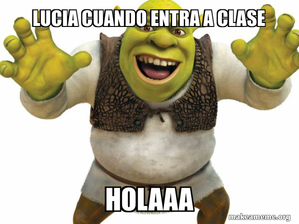 Lucia cuando entra a clase Holaaa - Shrek Meme Generator
