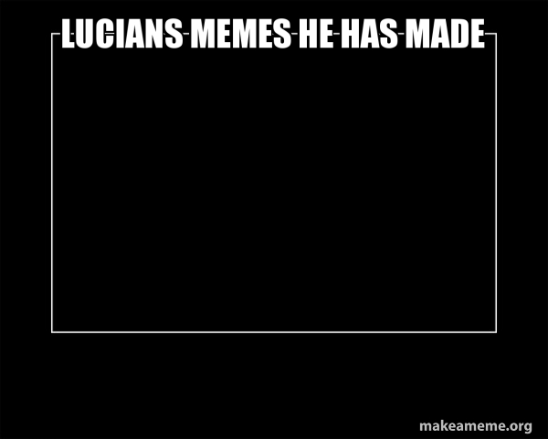 Lucians memes he has made - Motivational Meme Meme Generator