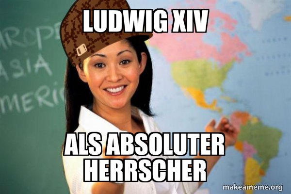 Ludwig XIV Als absoluter Herrscher - Scumbag Teacher Meme Generator