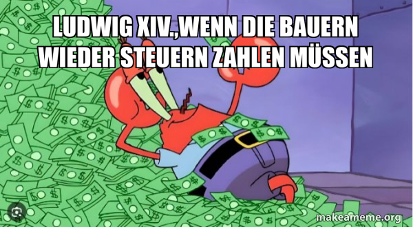 Ludwig XIV.,wenn die Bauern wieder Steuern zahlen müssen - Mr Krabs ...
