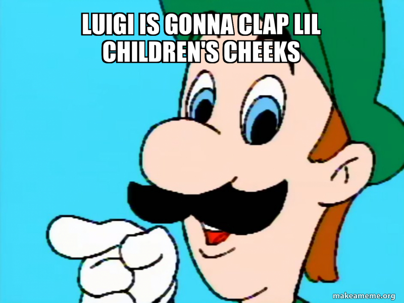 Luigi is gonna clap lil children's cheeks - Luigi makes kids pregnant ...