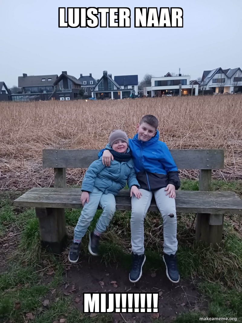 luister naar MIJ!!!!!!! - IK EN BROEDER Meme Generator