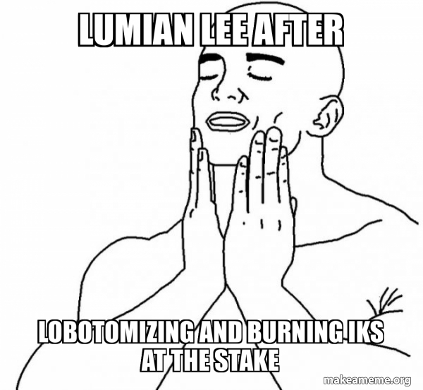 LUMIAN LEE AFTER LOBOTOMIZING AND BURNING IKS AT THE STAKE - Feels Good ...