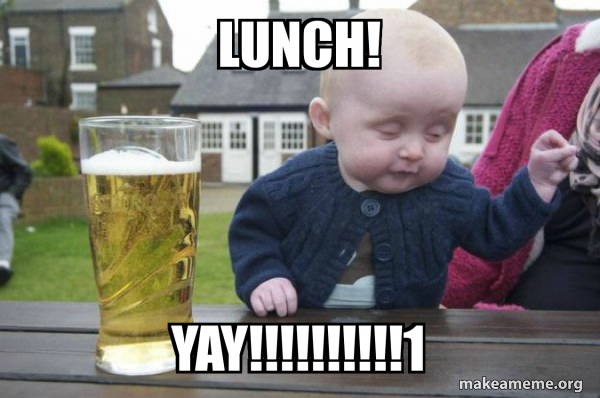 lunch! YAY!!!!!!!!!!1 - Drunk Baby Meme Generator